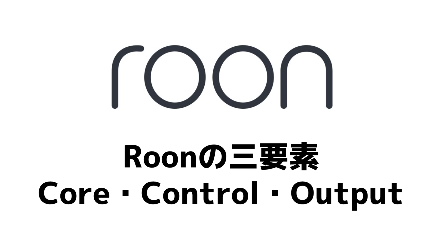 Roonの三要素「Core」・「Control」・「Output」 - Audio Renaissance