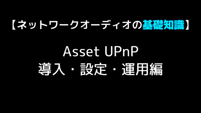 【ネットワークオーディオTips】Asset UPnP 導入・設定・運用 - Audio Renaissance